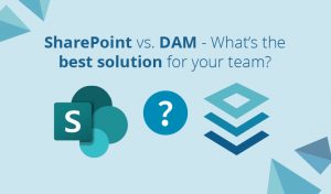 SharePoint vs. DAM – What’s the best solution for your team?
